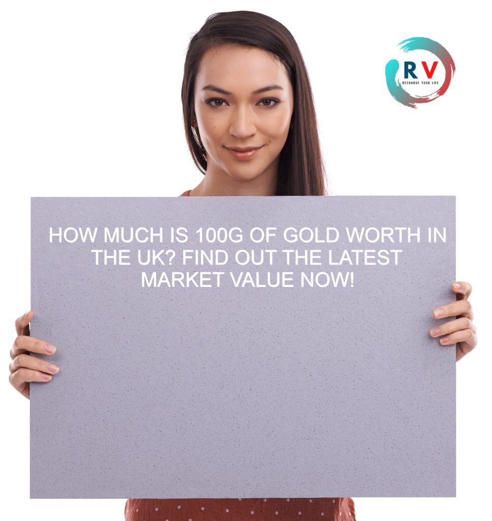 How Much Is 100g Of Gold Worth In The UK Evaluating Its Value